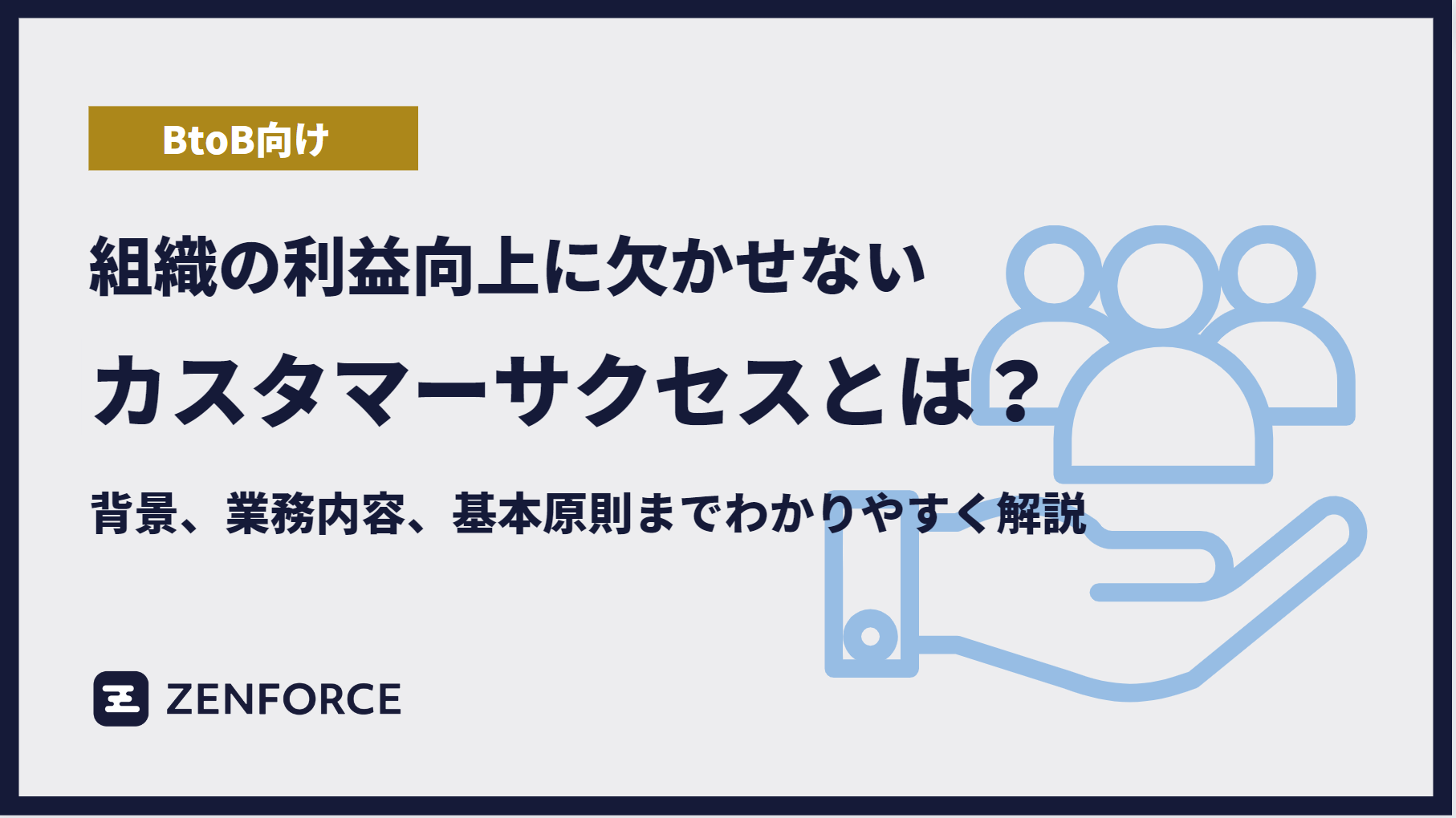 BtoB組織の利益向上に欠かせないカスタマーサクセスとは？背景、業務内容、基本原則までわかりやすく解説｜ゼンフォース株式会社（ZENFORCE）